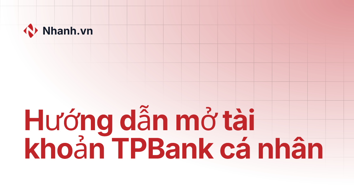Hướng dẫn mở tài khoản TPBank cá nhân | Nhanh.vn